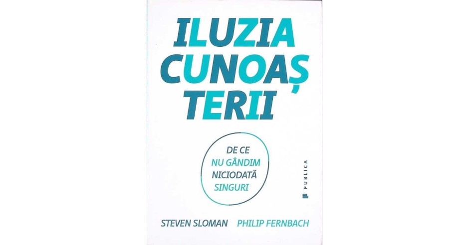 ILUZIA CUNOASTERII. DE CE NU GANDIM NICIODATA SINGURI-STEVEN SLOMAN ...