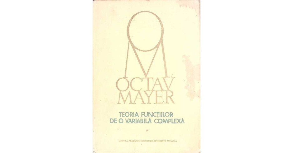 Teoria Functiilor de o Variabila Complexa Vol. 1, Octav Mayer, Editura ...