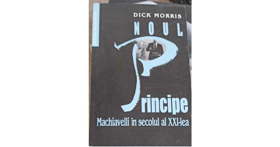 Noul Principe: Machiavelli in Secolul XXI - Dick Morris, Editura Ziua ...