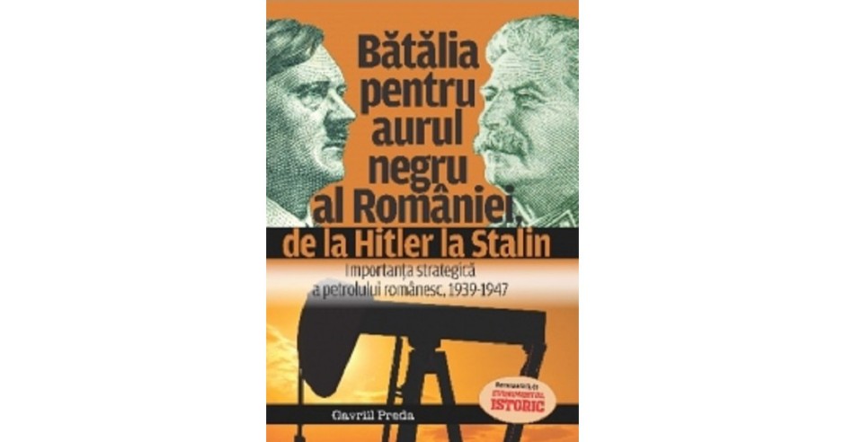 Batalia pentru aurul negru al Romaniei: Hitler, Stalin (Gavriil Preda ...