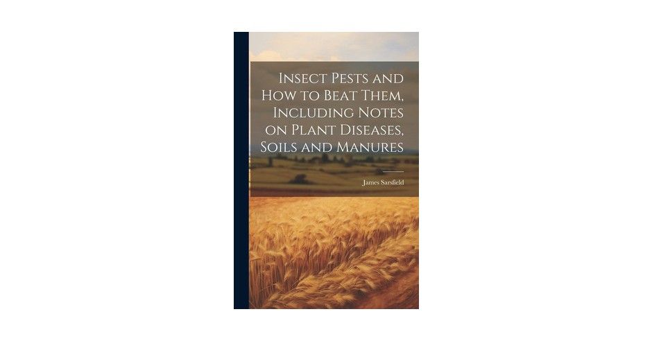 Insect Pests and how to Beat Them, Including Notes on Plant Diseases ...
