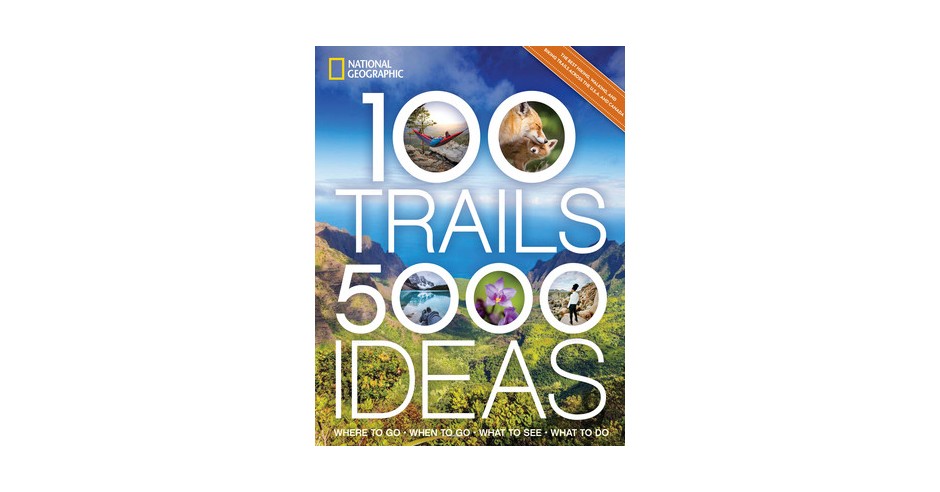 100 Trails, 5,000 Ideas: Where to Go, When to Go, What to See, What to ...