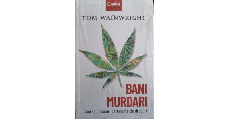 BANI MURDARI. CUM FAC AFACERI CARTELURILE DE DROGURI-TOM WAINWRIGHT ...