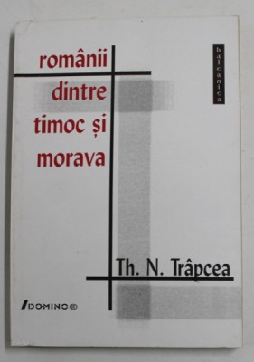 ROMANII DINTRE TIMOC SI MORAVA de TH. N. TRAPCEA , 1999 | Okazii.ro