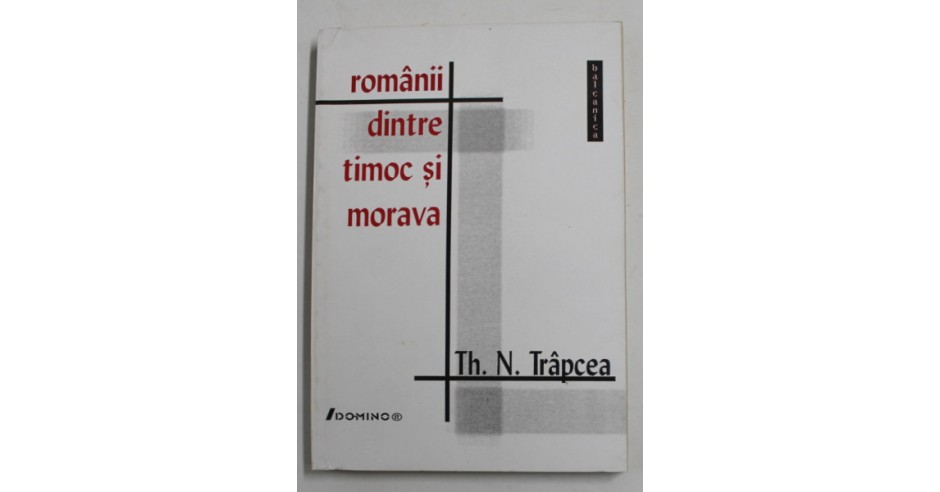 ROMANII DINTRE TIMOC SI MORAVA de TH. N. TRAPCEA , 1999 | Okazii.ro