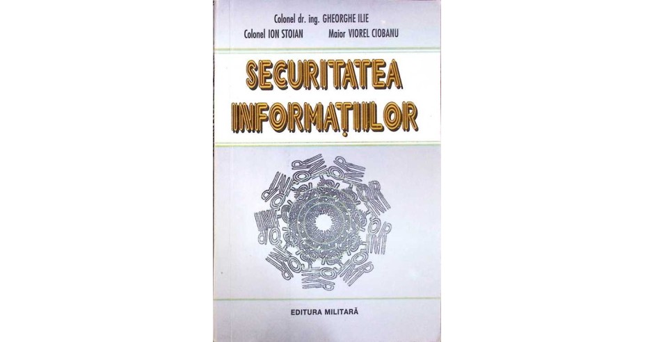 Securitatea Informatiilor - Gh. Ilie, Ion Stoian, Viorel Ciobanu ...