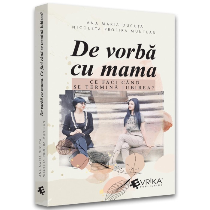 De vorba cu mama: ce faci cand se termina iubirea, Ana Maria Ducuta, Nicoleta Profira Muntean ...