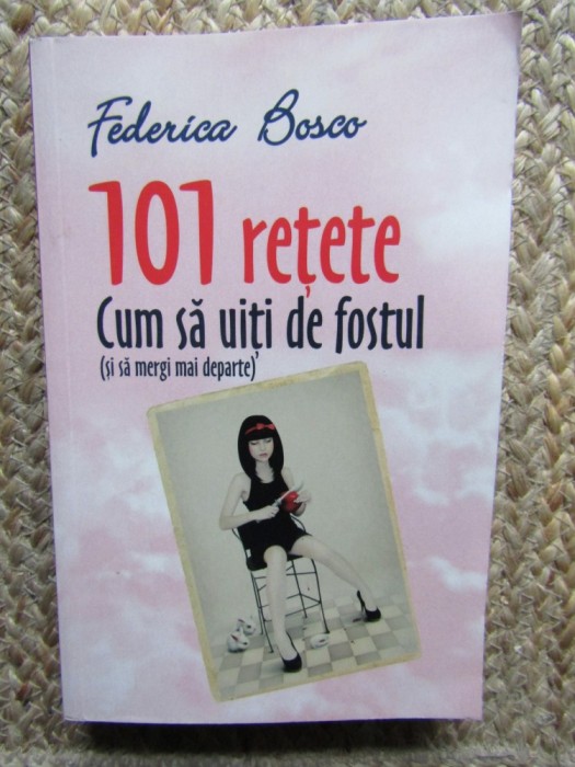101 RETETE , CUM SA UITI DE FOSTUL ( SI SA MERGI MAI DEPARTE ) de FEDERICA BOSCO , 2014 | Okazii.ro