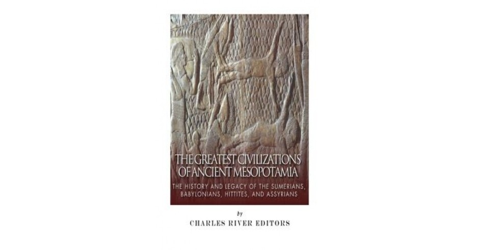 The Greatest Civilizations of Ancient Mesopotamia: The History and ...