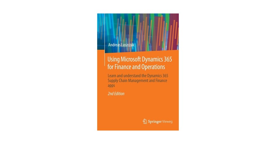 Using Microsoft Dynamics 365 for Finance and Operations: Learn and Understand the Dynamics 365 ...