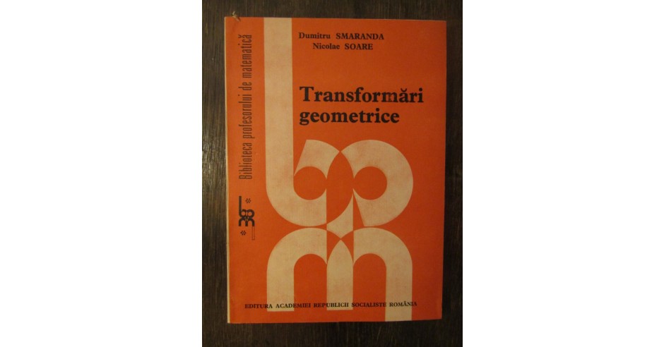 TRANSFORMARI GEOMETRICE-DUMITRU SMARANDA,NICOLAE SOARE | arhiva Okazii.ro