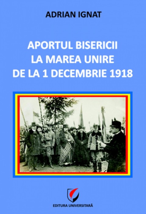 Aportul Bisericii la Marea Unire de la 1 Decembrie 1918 - Adrian Ignat ...