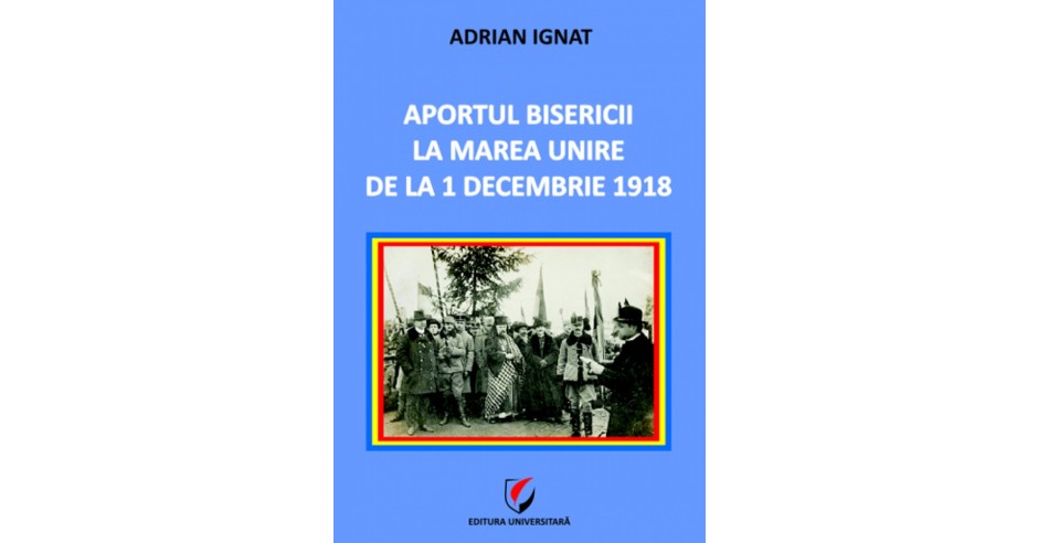 Aportul Bisericii la Marea Unire de la 1 Decembrie 1918 - Adrian Ignat ...
