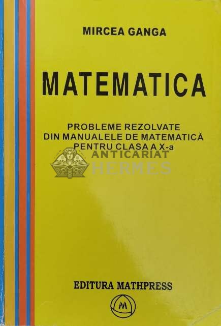 Probleme rezolvate din manualele de matematica pentru clasa a X-a - Mircea Ganga (sku4854 ...