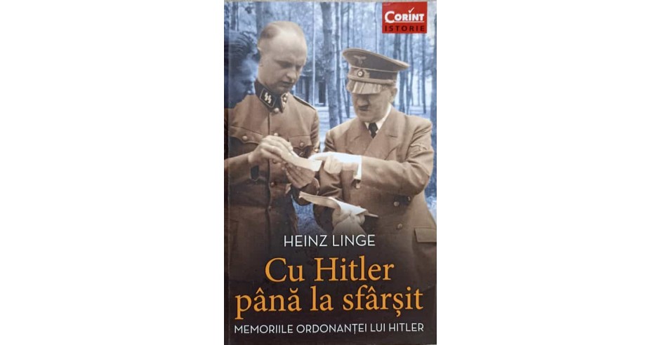 CU HITLER PANA LA SFARSIT. MEMORIILE ORDONANTEI LUI HITLER-HEINZ LINGE ...