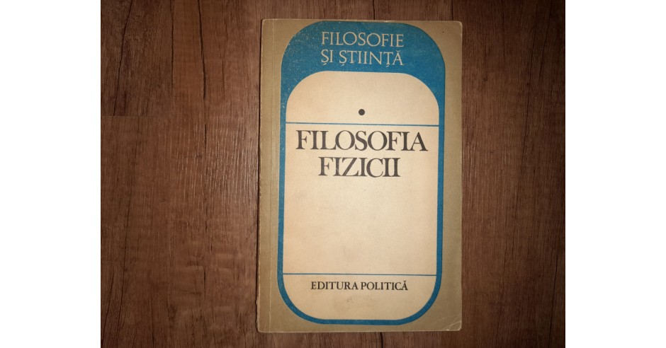 FILOSOFIA FIZICII - IOAN -IOVIT POPESCU si ALEXANDRINA PARVU , 1984 ...