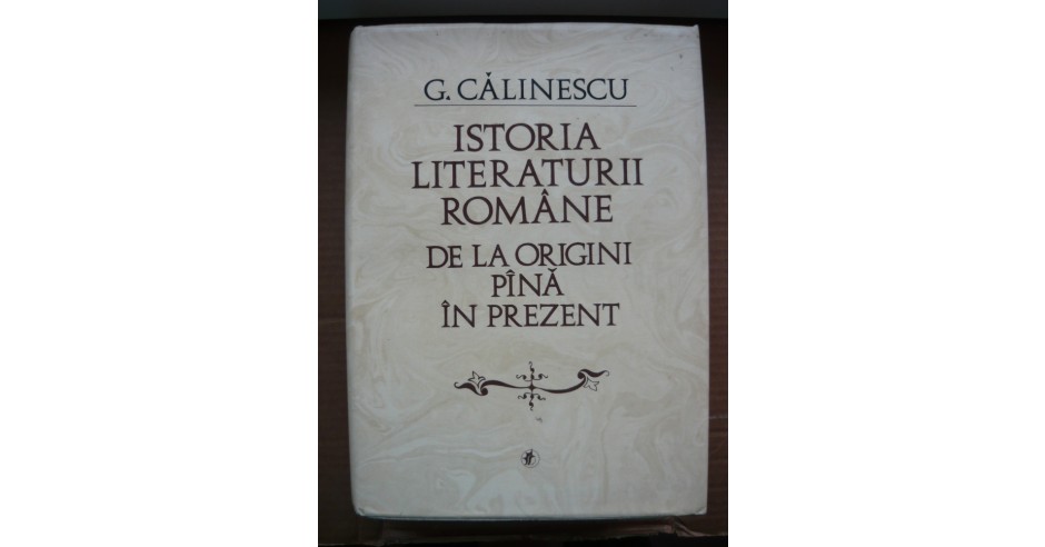 G. CALINESCU - ISTORIA LITERATURII ROMANE DE LA ORIGINI PANA IN PREZENT ...