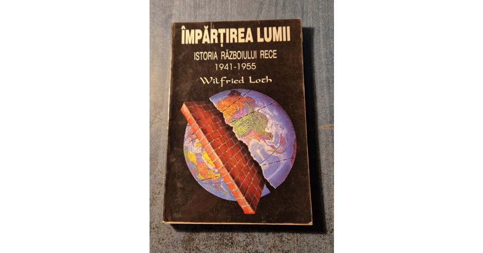 Impartirea lumii Istoria razboiului rece 1941 - 1955 Wilfried Loth ...