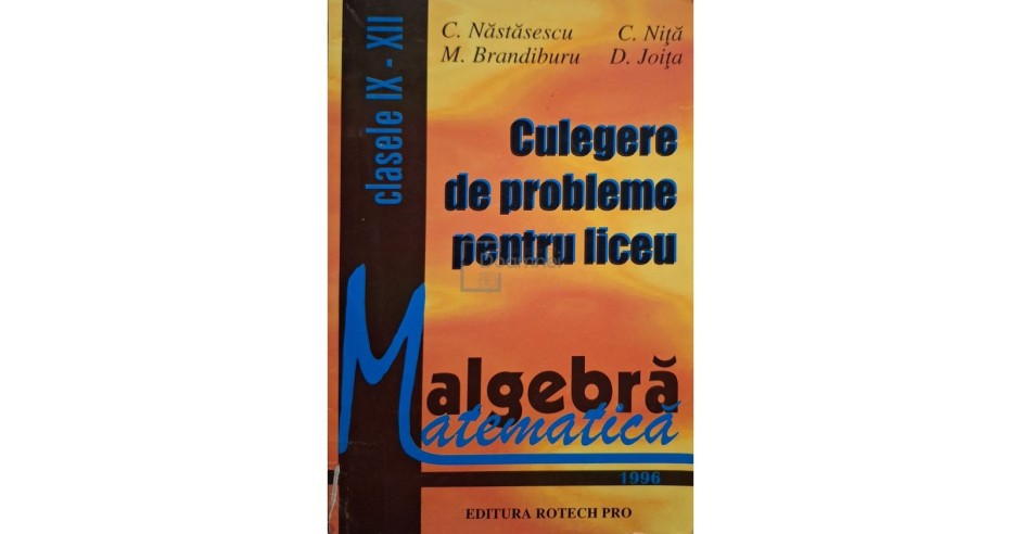 C. Nastasescu - Culegere de probleme pentru liceu - Matematica, algebra ...