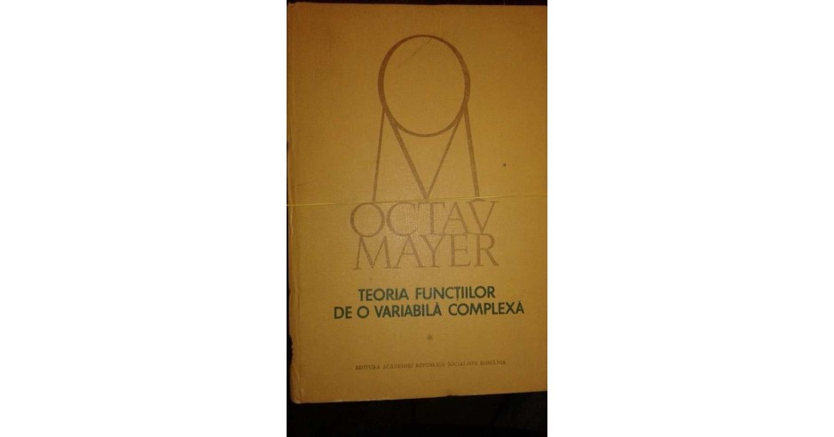 OCTAV MAYER - vol 1: TEORIA FUNCTIILOR DE O VARIABILA COMPLEXA | vol 2 ...