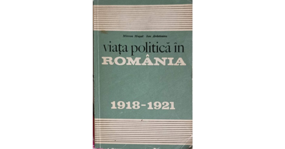 VIATA POLITICA IN ROMANIA 1918-1921-MIRCEA MUSAT, ION ARDELEANU-327685 ...