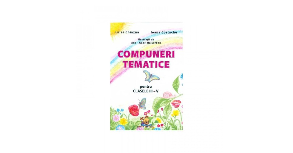 Compuneri tematice pentru clasele III-V - Luiza Chiazna, Ioana Costache ...