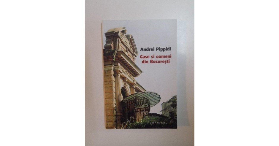 CASE SI OAMENI DIN BUCURESTI de ANDREI PIPPIDI , 2008 | arhiva Okazii.ro