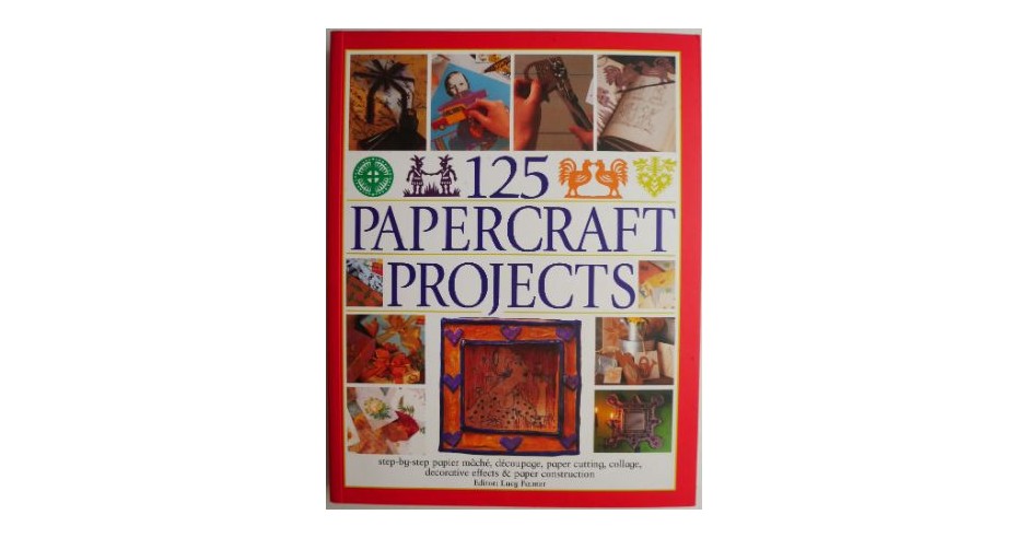 125 Papercraft Projects. Step-by-Step Papier Mache, Decoupage, Paper ...