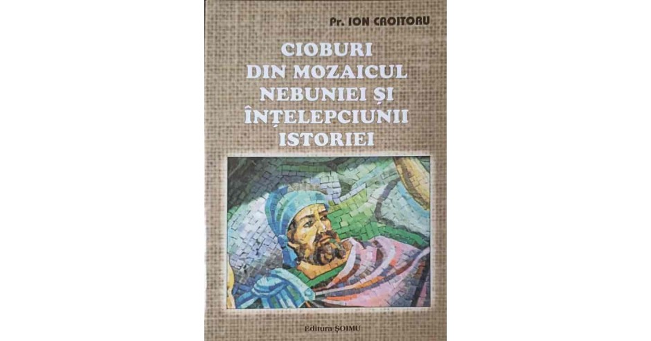 CIOBURI DIN MOZAICUL NEBUNIEI SI INTELEPCIUNII ISTORIEI-ION CROITORU ...