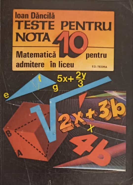 TESTE PENTRU NOTA 10, MATEMATICA PENTRU ADMITERE IN LICEU-IOAN DANCILA ...