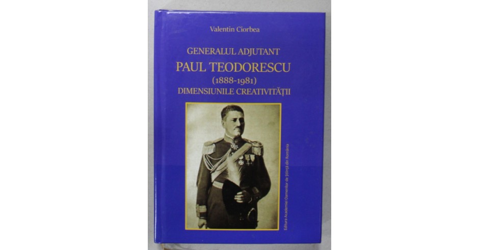GENERALUL ADJUTANT PAUL TEODORESCU ( 1888 -1981 ) , DIMENSIUNILE ...