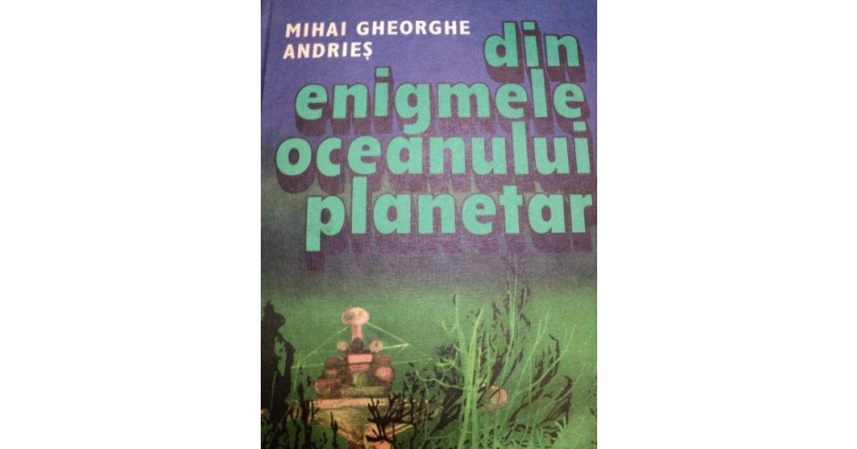 DIN ENIGMELE OCEANULUI PLANETAR-MIHAI GHEORGHE ANDRIES | Okazii.ro